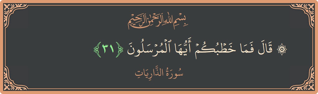 Verse 31 - Surah Adh-Dhaariyat: (۞ قال فما خطبكم أيها المرسلون ...