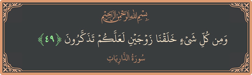 Verse 49 - Surah Adh-Dhaariyat: (ومن كل شيء خلقنا زوجين لعلكم تذكرون ...