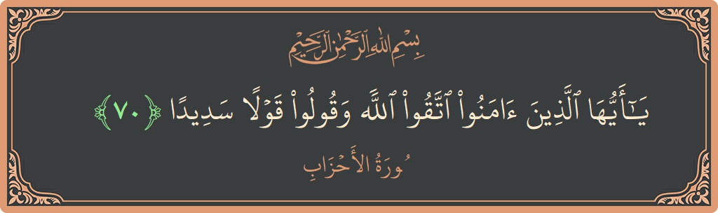 الآية 70 سورة الأحزاب يا أيها الذين آمنوا اتقوا الله وقولوا قولا