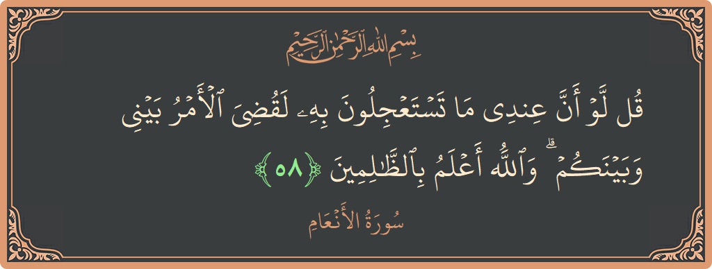 Verse 58 - Surah Al-An'aam: (قل لو أن عندي ما تستعجلون به لقضي الأمر ...