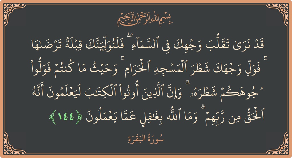 Verse 144 Surah Al Baqara قد نرى تقلب وجهك في السماء ۖ فلنولينك قبلة ترضاها ۚ فول وجهك شطر 