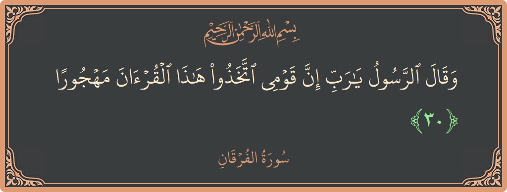 Verse 30 - Surah Al-Furqaan: (وقال الرسول يا رب إن قومي اتخذوا هذا ...