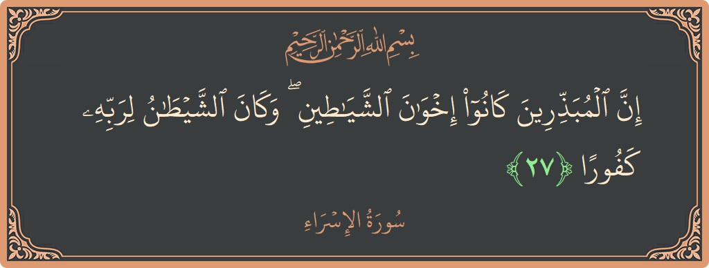 Verse 27 - Surah Al-Israa: (إن المبذرين كانوا إخوان الشياطين ۖ وكان الشيطان لربه كفورا...) - English