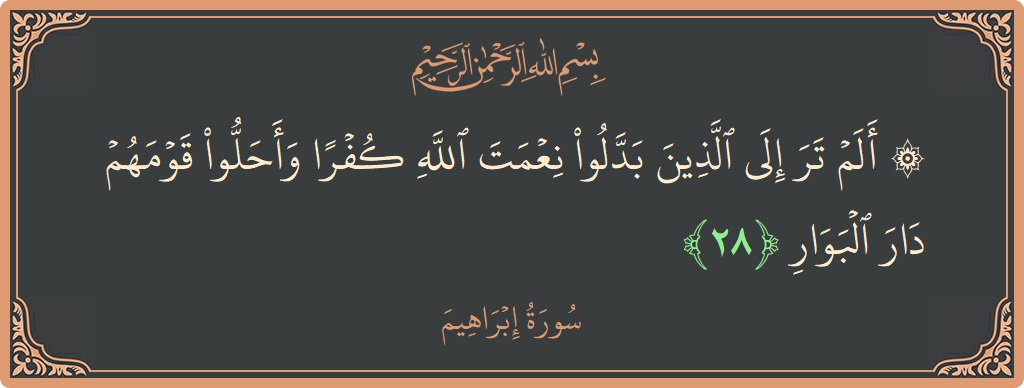 Verse 28 Surah Ibrahim ۞ ألم تر إلى الذين بدلوا نعمت الله كفرا