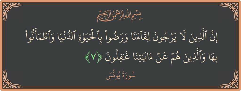 Verse 7 Surah Yunus إن الذين لا يرجون لقاءنا ورضوا بالحياة الدنيا
